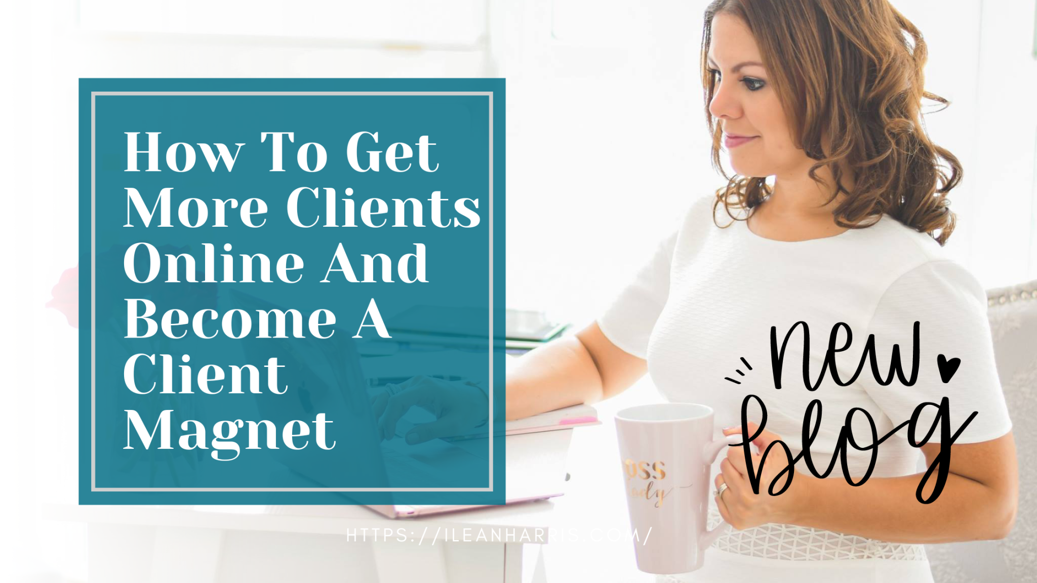 How To Get More Clients Online And Become A Client Magnet – Ilean ...